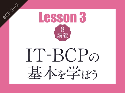 【Lesson3（8講義）】IT-BCPの構築と運用 | BCP（事業継続計画）を作ってみよう | リスク対策.com | 新建新聞社